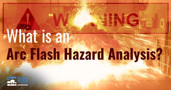 What is an Arc Flash Hazard Analysis? - AURA Engineering